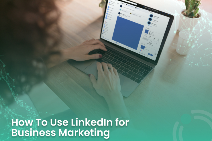 How To Use Linkedln For Business Marketing